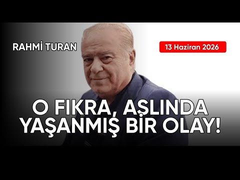 Rahmi Turan: O FIKRA, ASLINDA YAŞANMIŞ BİR OLAY!, tarih: 13 Haziran 2026
