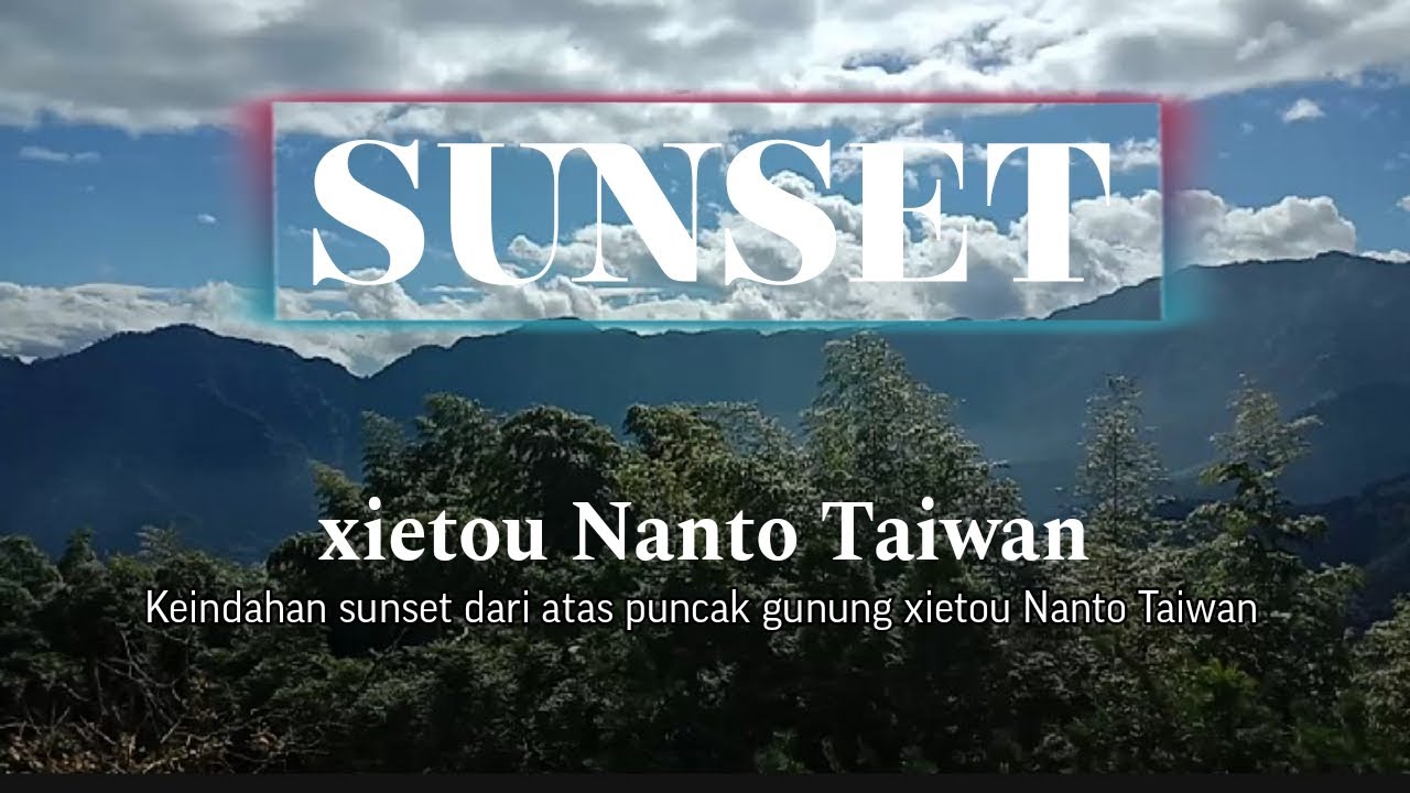 Keindahan sunset dari atas puncak gunung xietou Nanto Taiwan part 1 ...