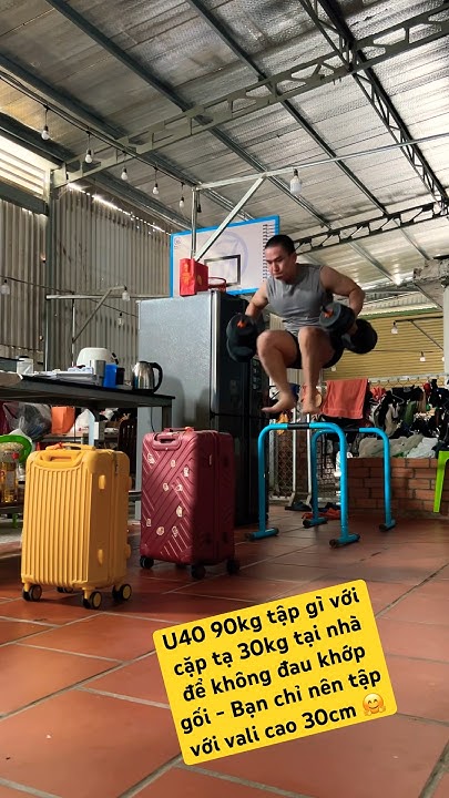 U40 90kg tập gì với cặp tạ 30kg tại nhà để không đau khớp gối - Bạn chỉ nên tập với vali cao ...