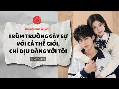 Truyện Audio || TRÙM TRƯỜNG GÂY SỰ VỚI CẢ THẾ GIỚI CHỈ DỊU DÀNG VỚI TÔI || Tô Màu || AnAn Audio