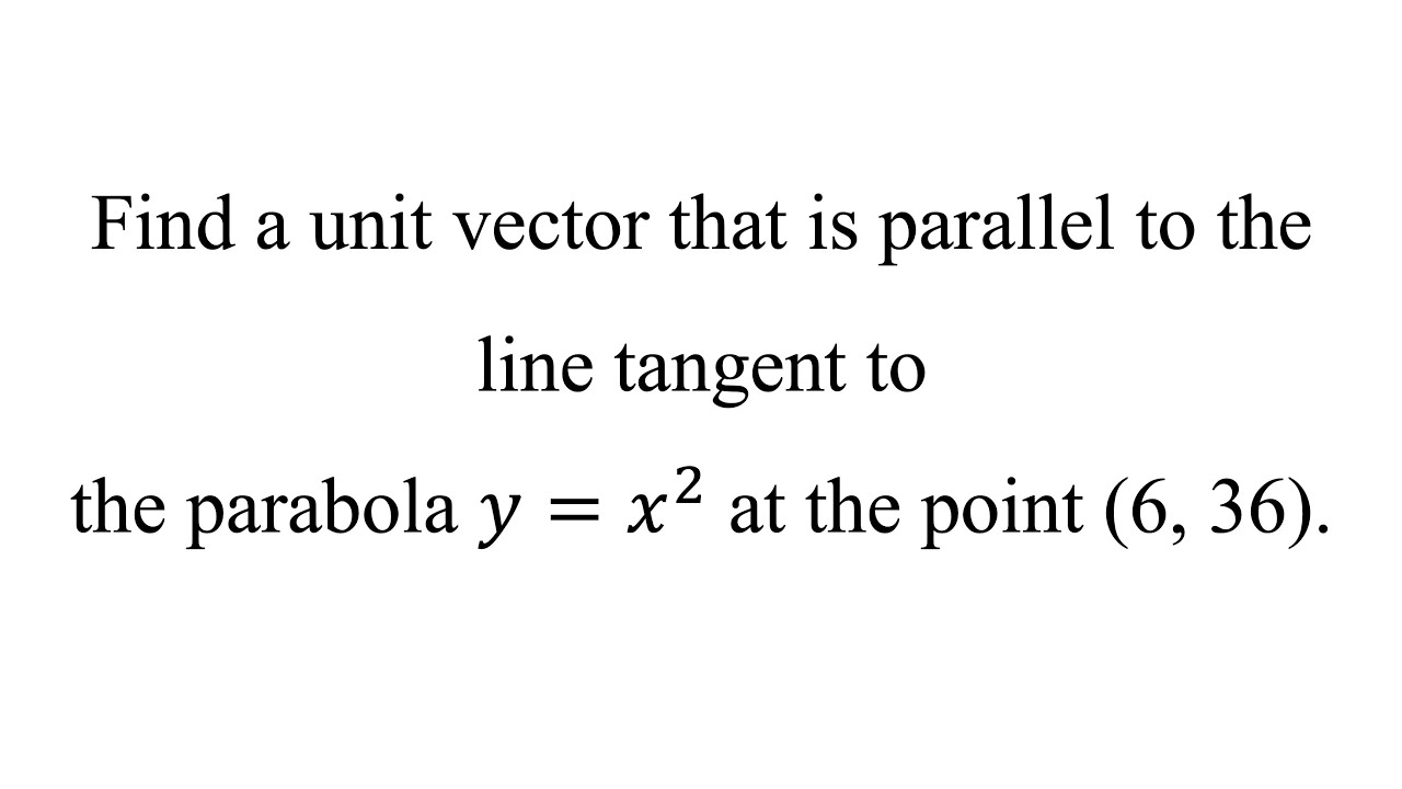 Find a unit vector that is parallel to the line tangent to the parabola ...