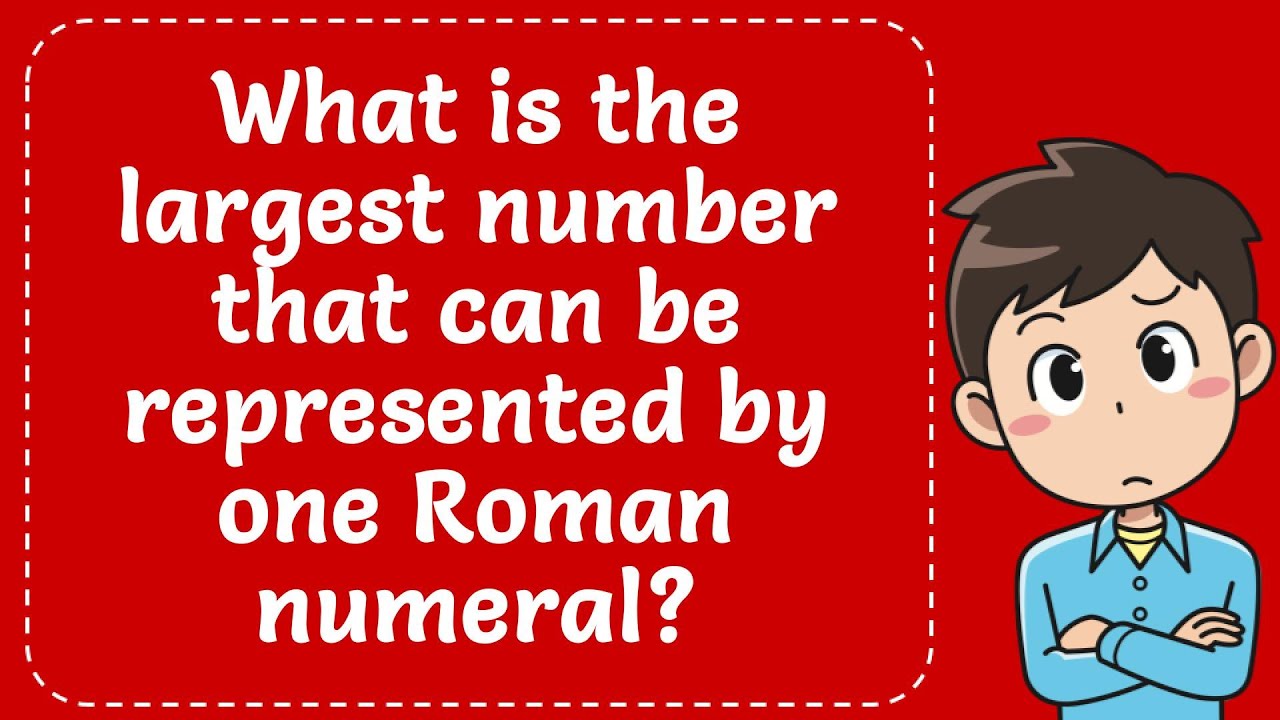 What is the largest number that can be represented by one Roman numeral ...