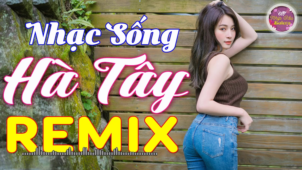 NHẠC SỐNG HÀ TÂY 2019 REMIX CỰC MẠNH BAY CẢ NÓC NHÀ 💯 LK NHẠC SỐNG ...