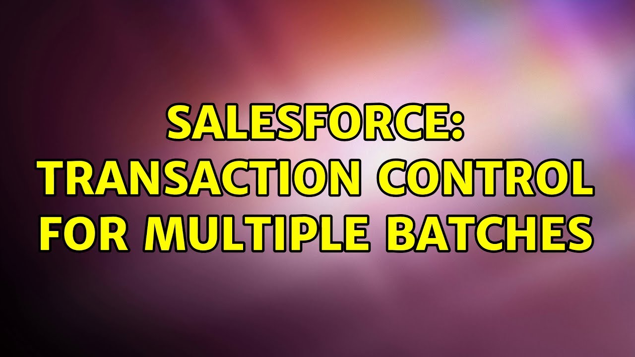 Salesforce: Transaction Control for multiple batches (2 Solutions ...