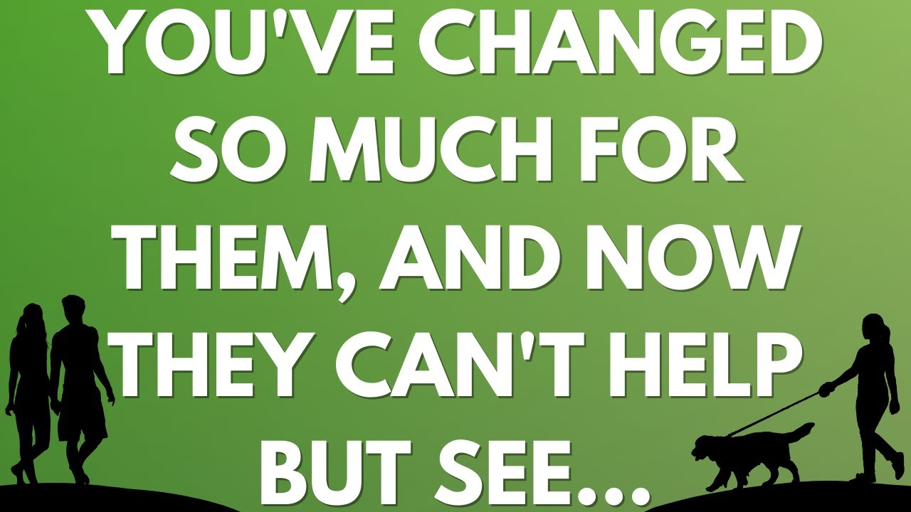 💌 You've changed so much for them, and now they can't help but see ...