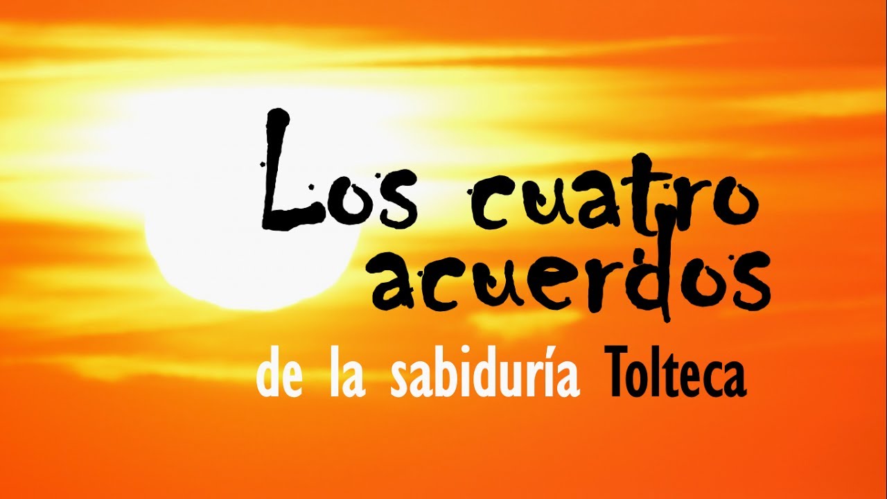 Los cuatro acuerdos de la sabiduría Tolteca - YouTube