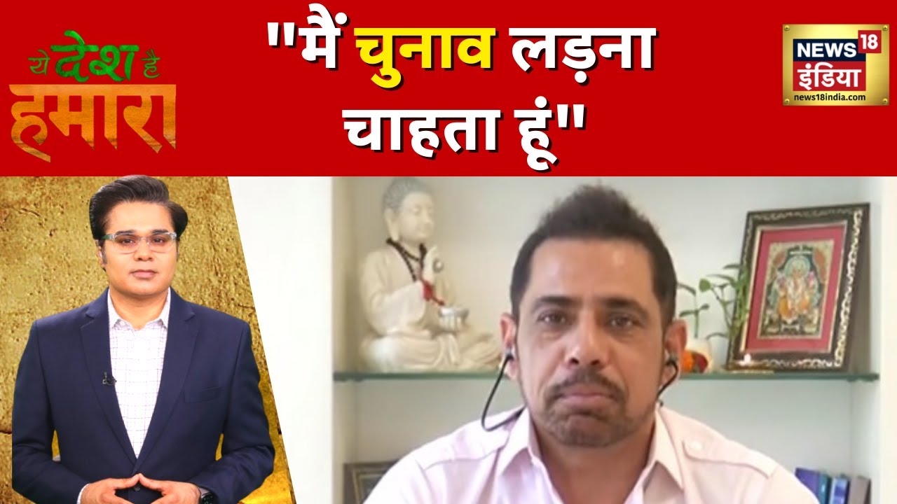 Ye Desh Hai Hamara : Robert Vadra ने कहा कि वो लड़ना चाहते हैं चुनाव ...