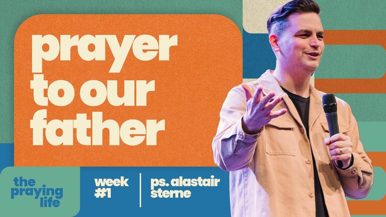 Prayer to Our Father | The Praying Life | Ps Alastair Sterne | Week 1 ...