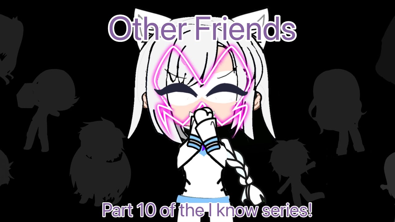Other Friends|| part 10 of the I know series!!!! - YouTube