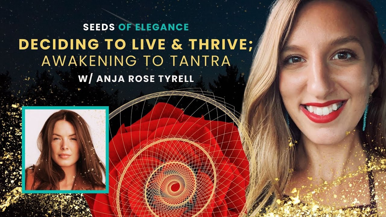 Deciding to Live and Thrive—Awakening to Tantra with Anja Rose Tyrrell | Seeds of Elegance - YouTube