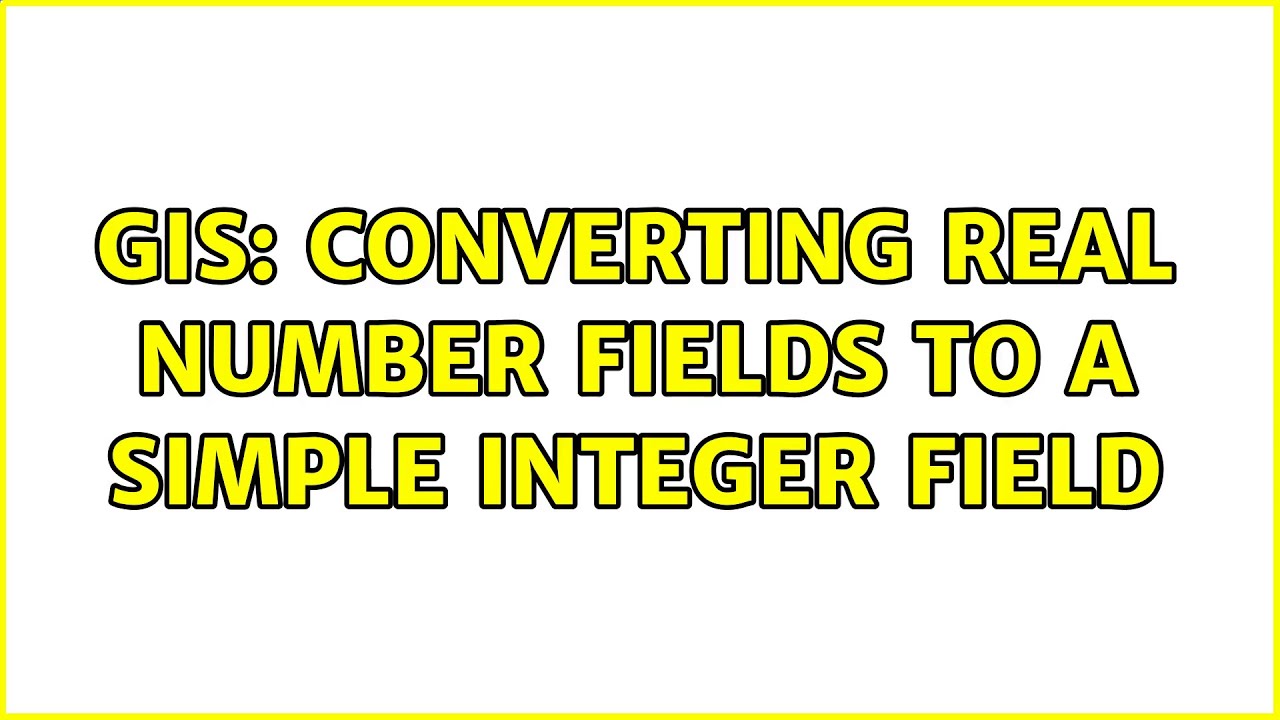 GIS: Converting real number fields to a simple integer field (2 ...