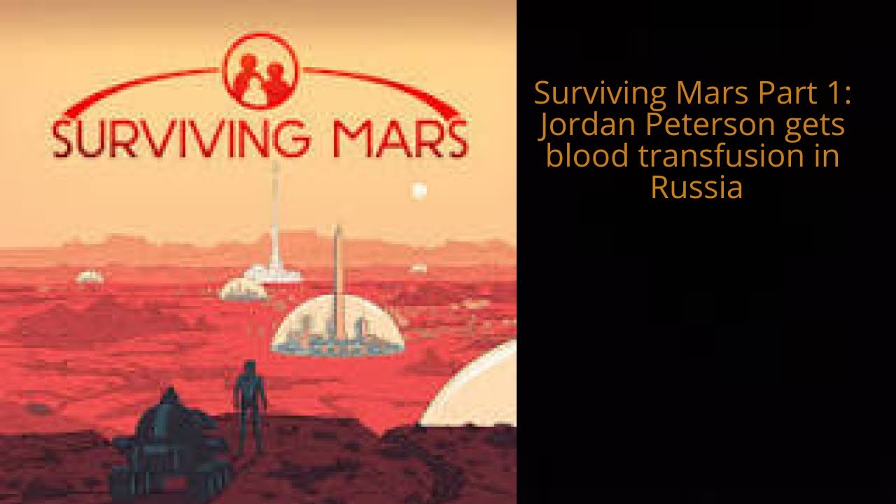 Surviving Mars Part 1: Jordan Peterson gets blood transfusion in Russia ...