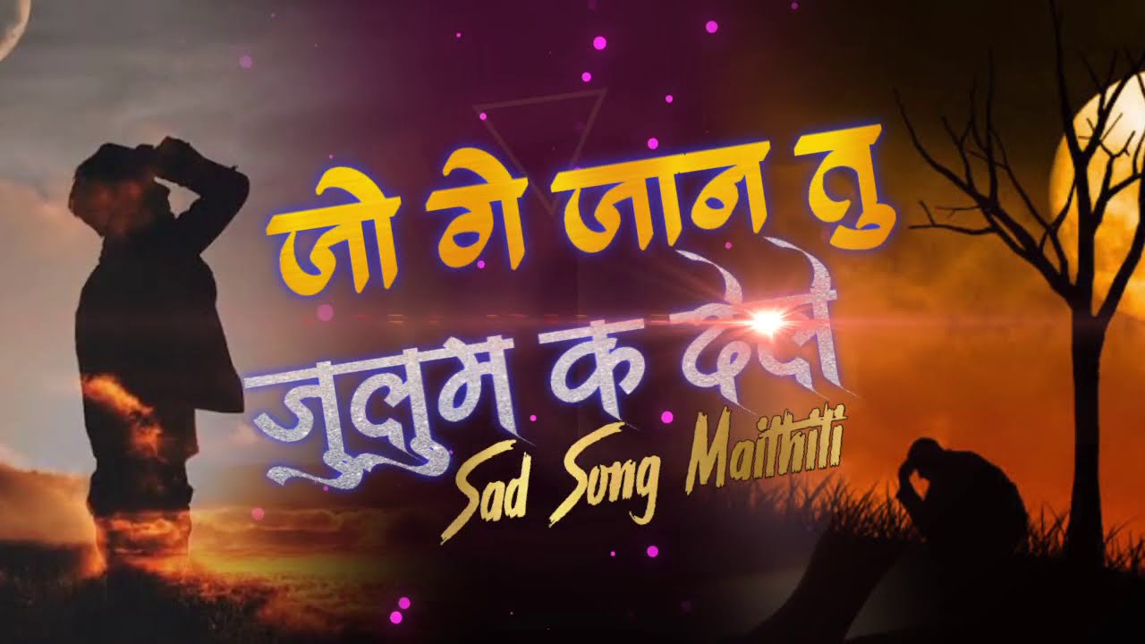 Maithili Sad Song || Jo Ge Jaan Tu Zulm Ka Dele Sad Song || Maithili ...