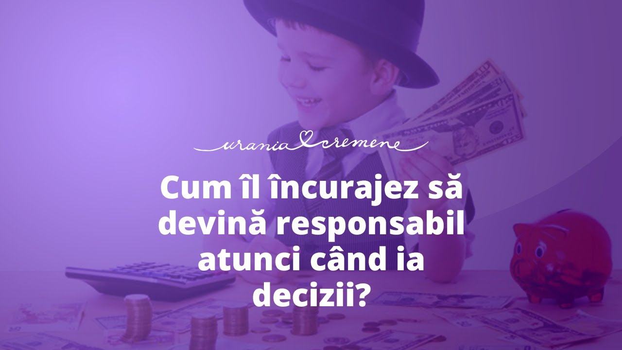 Cum il incurajez pe un copil sa devina responsabil atunci cand ia ...