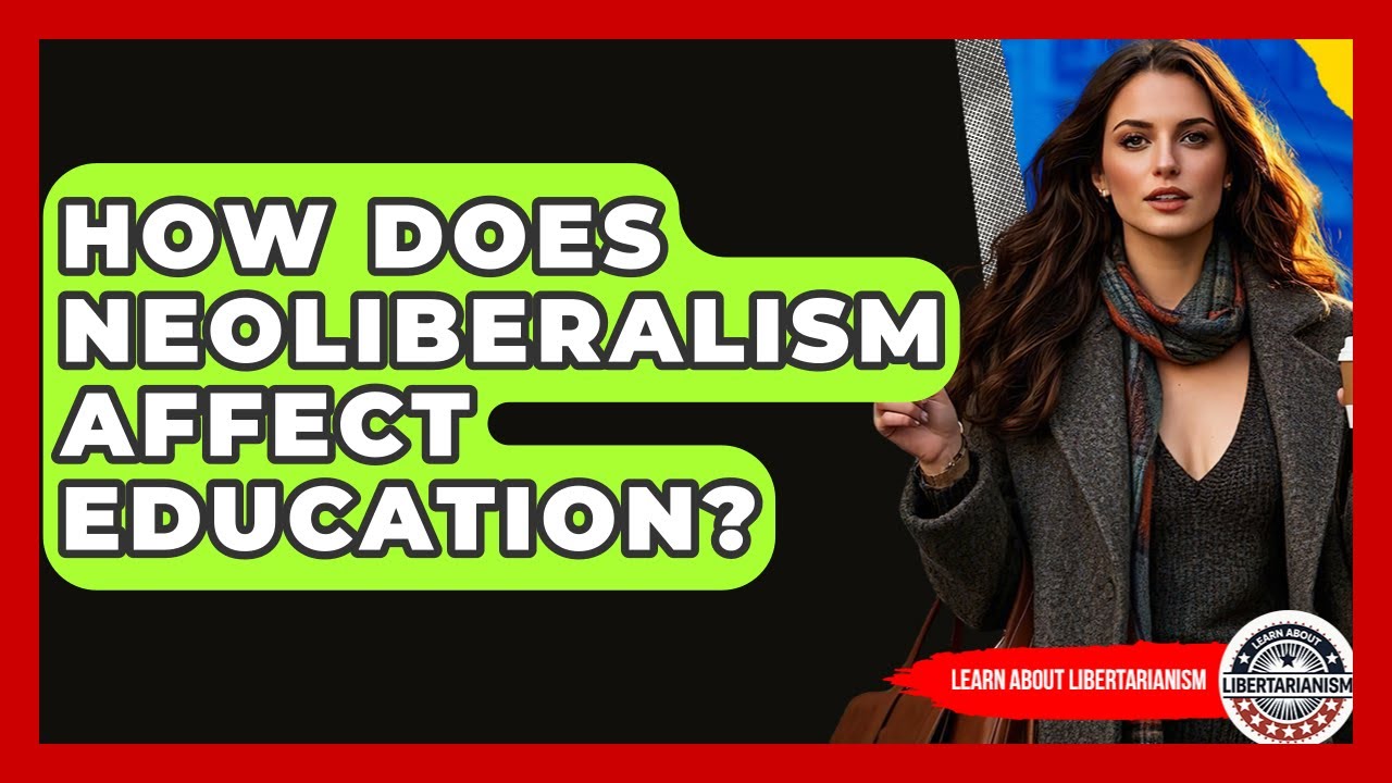 How Does Neoliberalism Affect Education? - Learn About Libertarianism ...