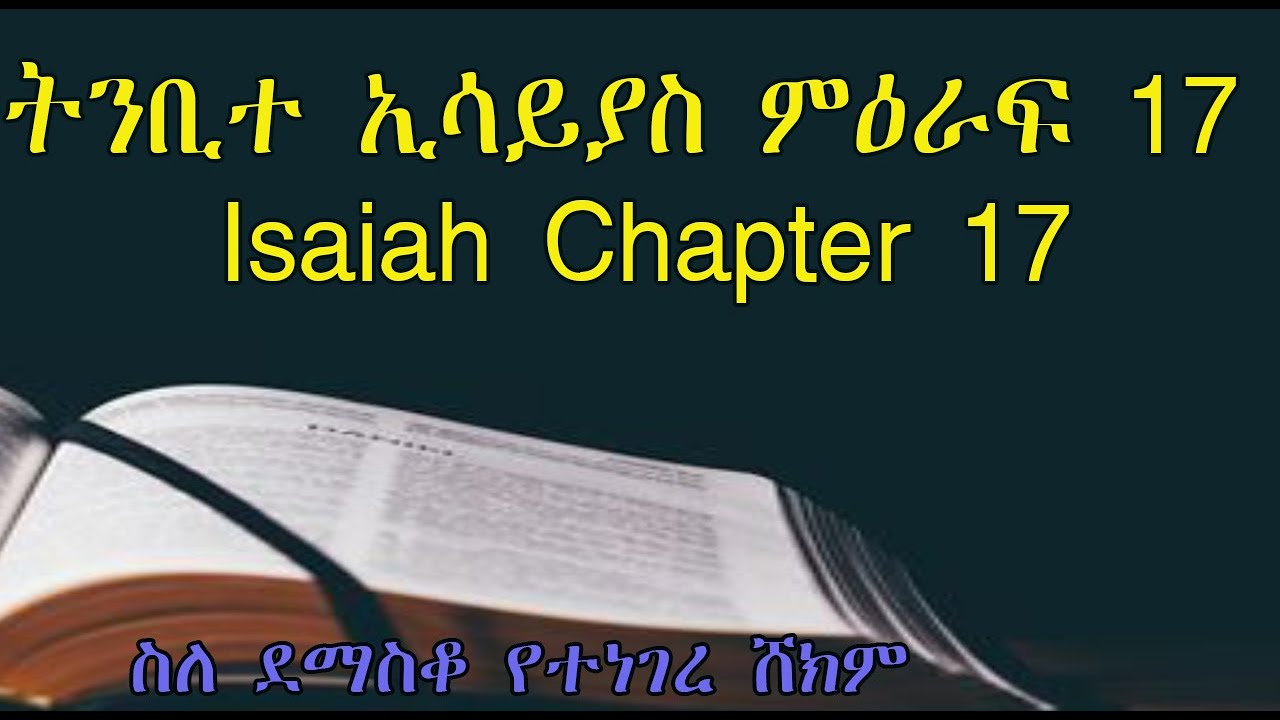 ትንቢተ ኢሳይያስ ምዕራፍ 17 Isaiah Chapter 17 ስለ ደማስቆ የተነገረ ሸክም - YouTube