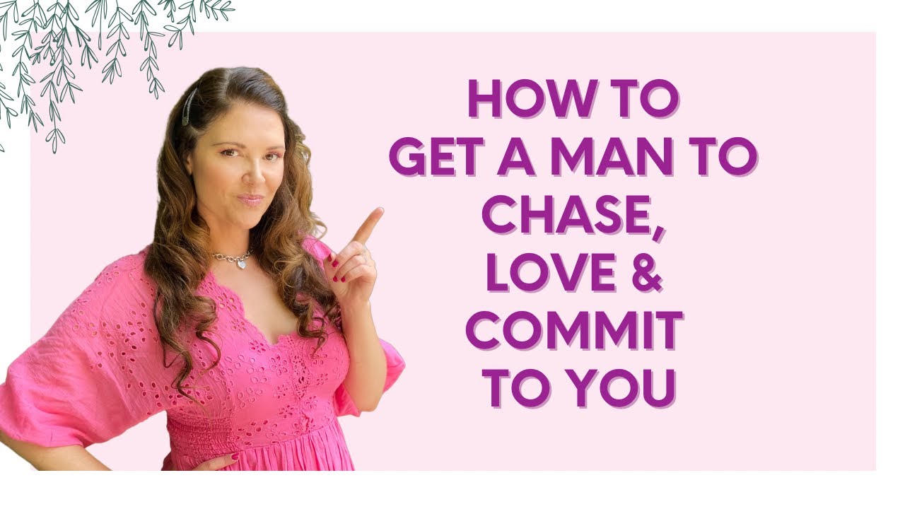 How to get a Man to Chase, Love & Commit to You - YouTube