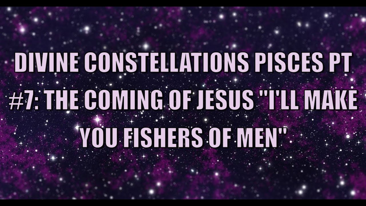 DIVINE CONSTELLATIONS PT #7 PISCES : THE COMING OF JESUS "I'LL MAKE YOU ...