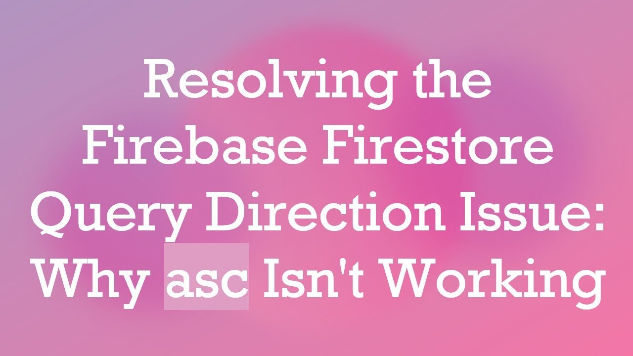 Resolving The Firebase Firestore Query Direction Issue Why Asc Isnt Working Youtube