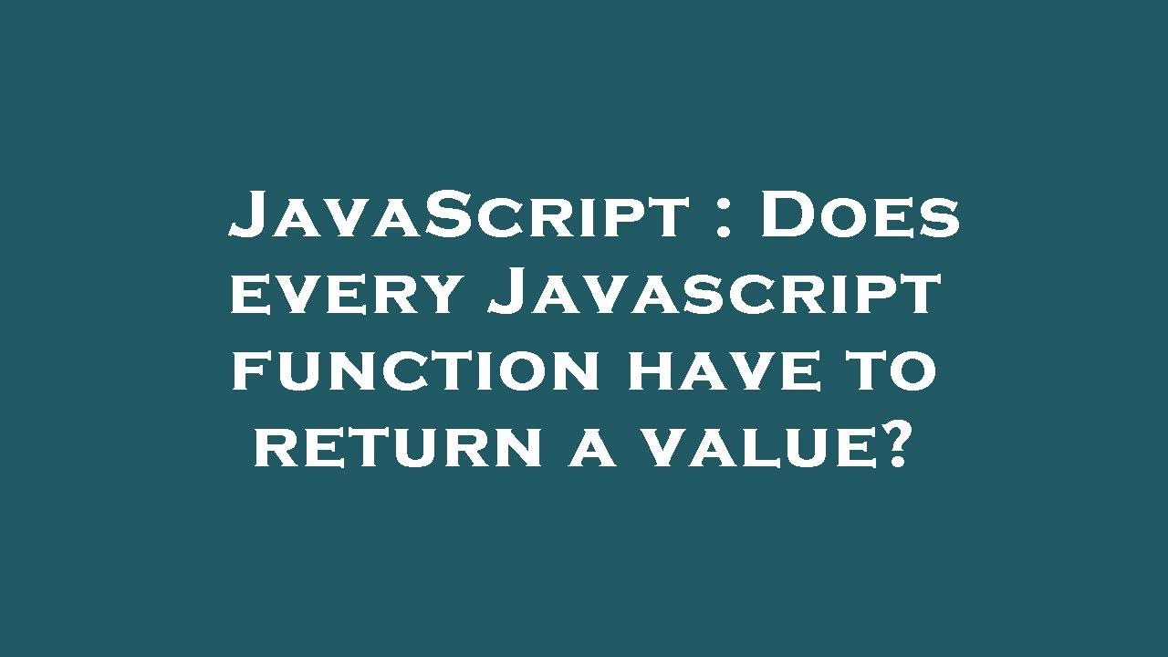 JavaScript Does Every Javascript Function Have To Return A Value JavaScript Does Every Javascript Function Have To Return A Value