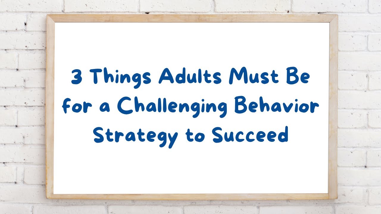 3 Things Adults Must Be for a Challenging Behavior Strategy to Succeed ...