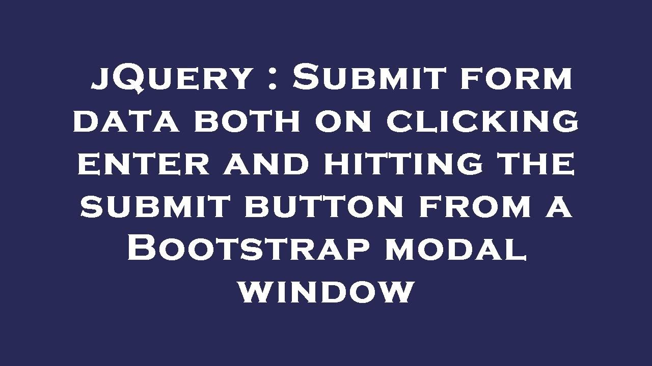 Jquery Submit Form Data Both On Clicking Enter And Hitting The Submit Button From A Bootstrap