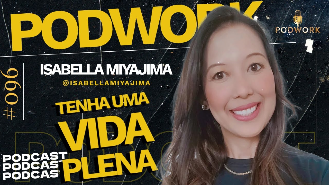 TENHA UMA VIDA PLENA - ISABELLA MIYAJIMA - EPISÓDIO #96 - PODWORK - YouTube