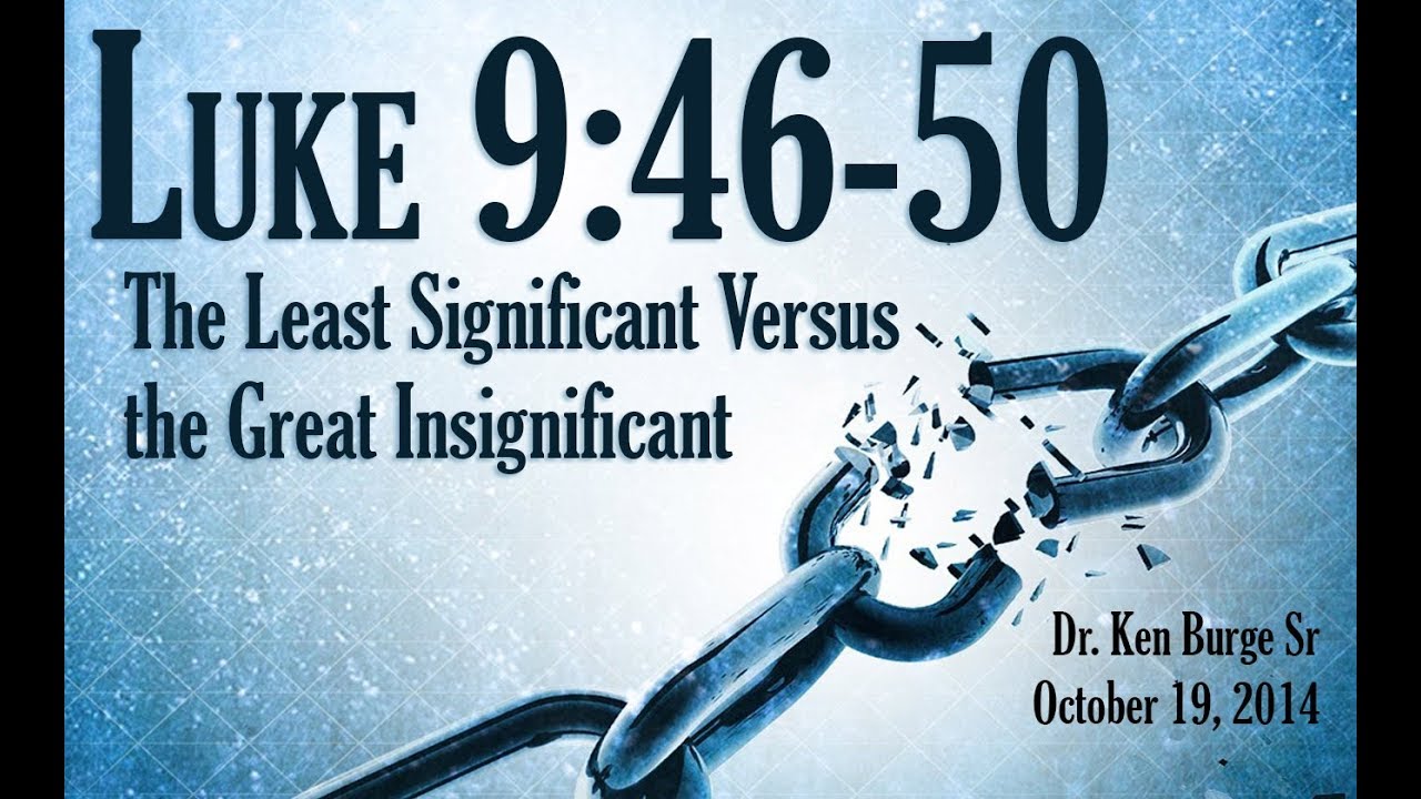 The Least Significant Versus The Great Insignificant Luke 9 46 50 The Least Significant Versus The Great Insignificant Luke 9 46 50