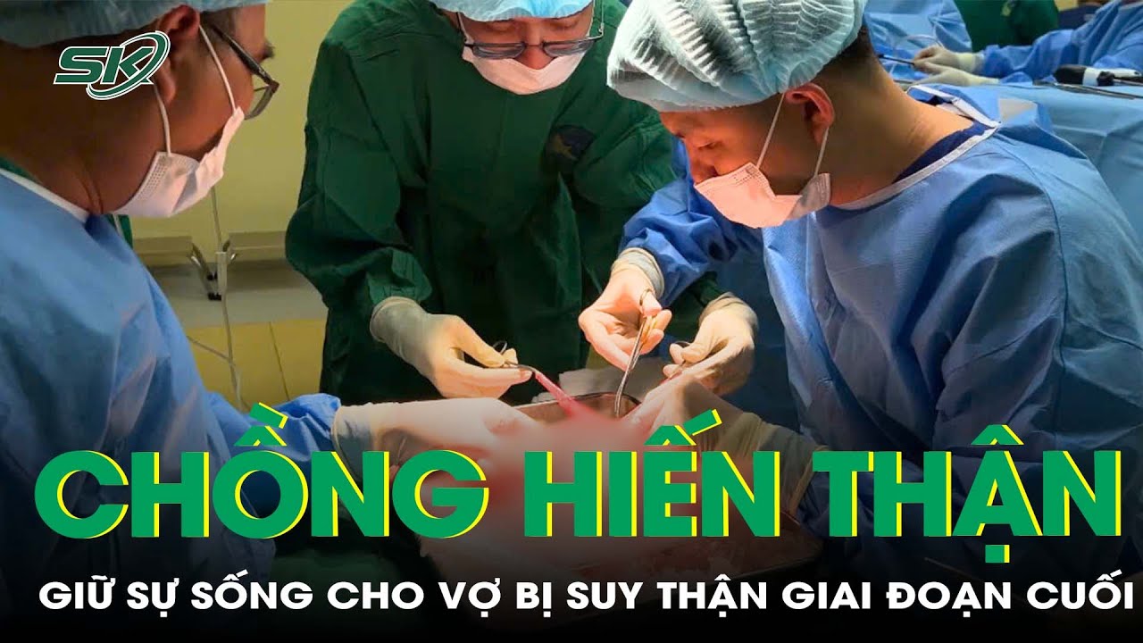 Chồng hiến thận, giữ sự sống cho vợ bị suy thận giai đoạn cuối | SKĐS ...
