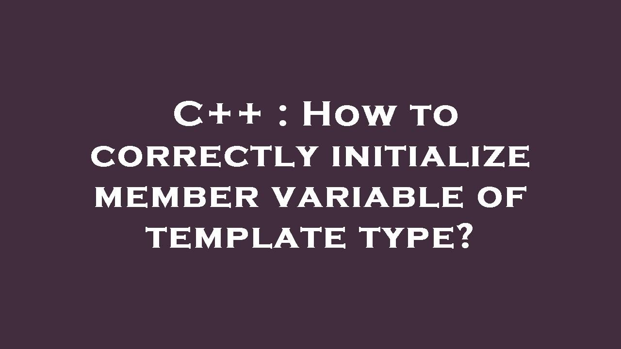 C How To Correctly Initialize Member Variable Of Template Type Youtube