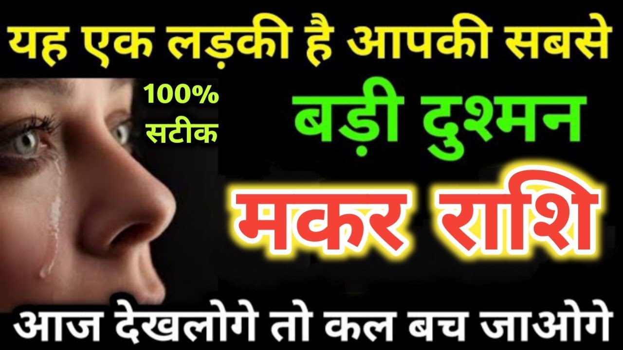 मकर राशि यह एक लड़की है आपकी सबसे बड़ी दुश्मन आज देखलोगे तो कल बच जाओगे ...