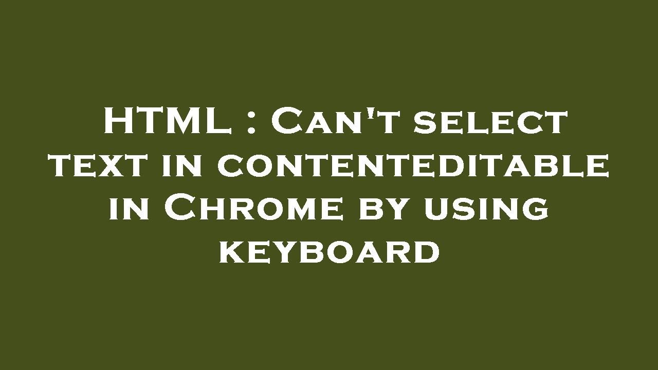HTML Can t Select Text In Contenteditable In Chrome By Using Keyboard HTML Can t Select Text In Contenteditable In Chrome By Using Keyboard