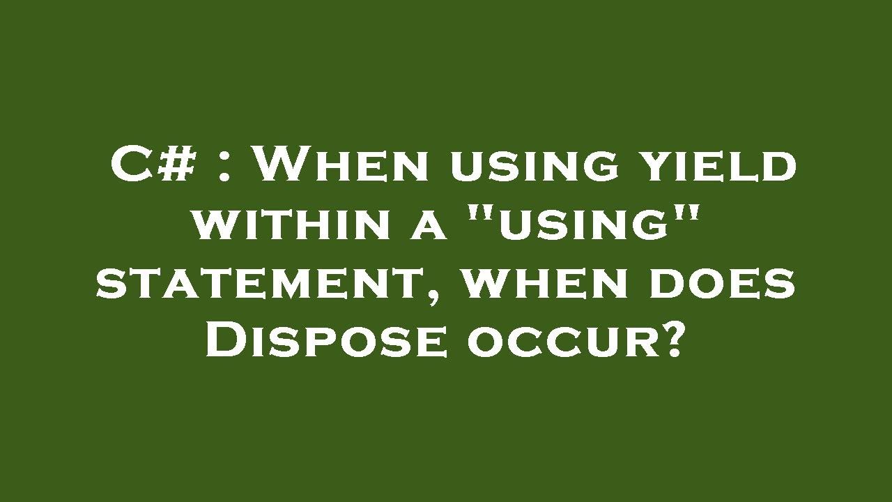 C When Using Yield Within A using Statement When Does Dispose c-when-using-yield-within-a-using-statement-when-does-dispose