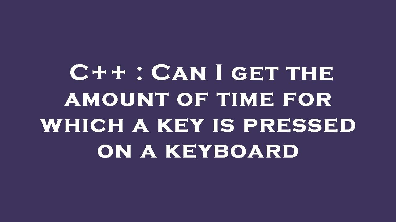 C++ : Can I get the amount of time for which a key is pressed on a ...