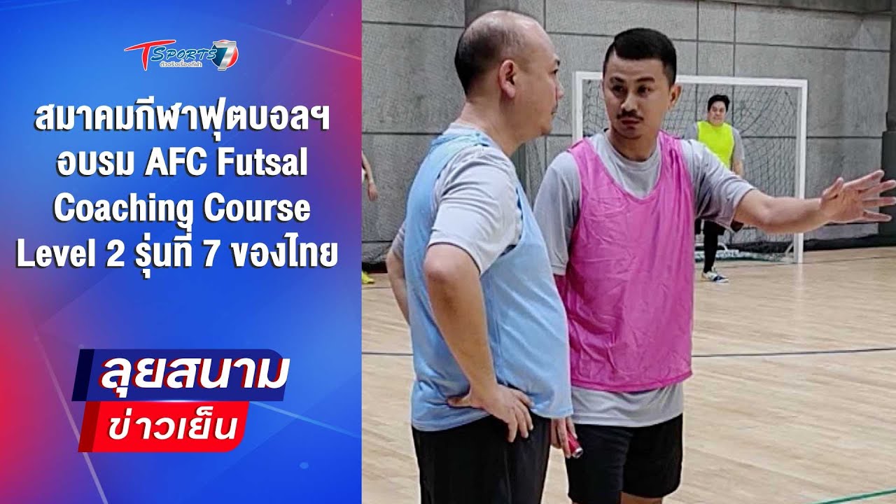 ส.ฟุตบอลฯ อบรม AFC Futsal Coaching Course Level 2 | ลุยสนามข่าวเย็น | 5 มี.ค. 68 | T Sports 7 ...
