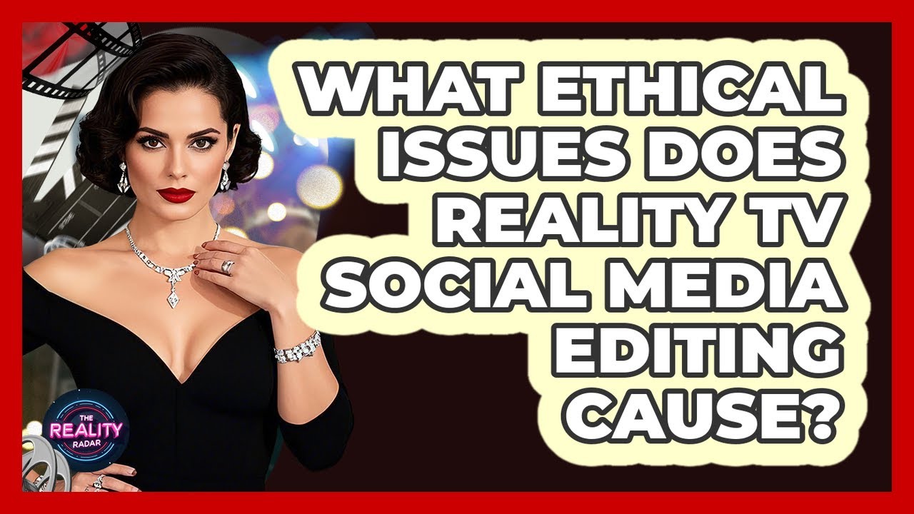 What Ethical Issues Does Reality TV Social Media Editing Cause? - The ...
