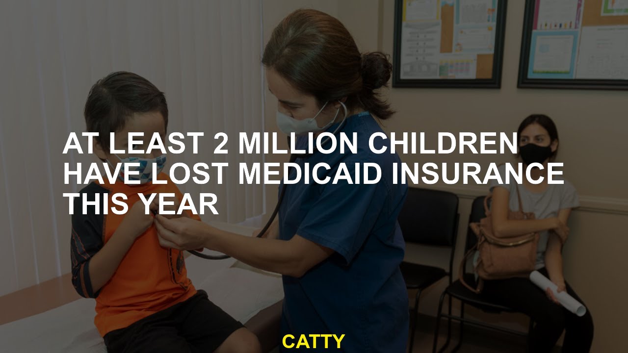At Least 2 Million Children Have Lost Medicaid Insurance This Year ...