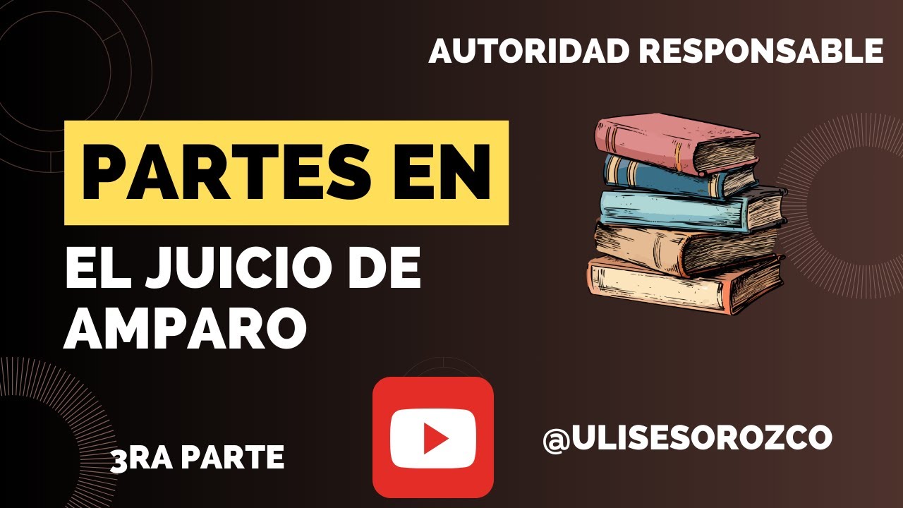 Partes en el juicio de amparo. La Autoridad Responsable. - YouTube