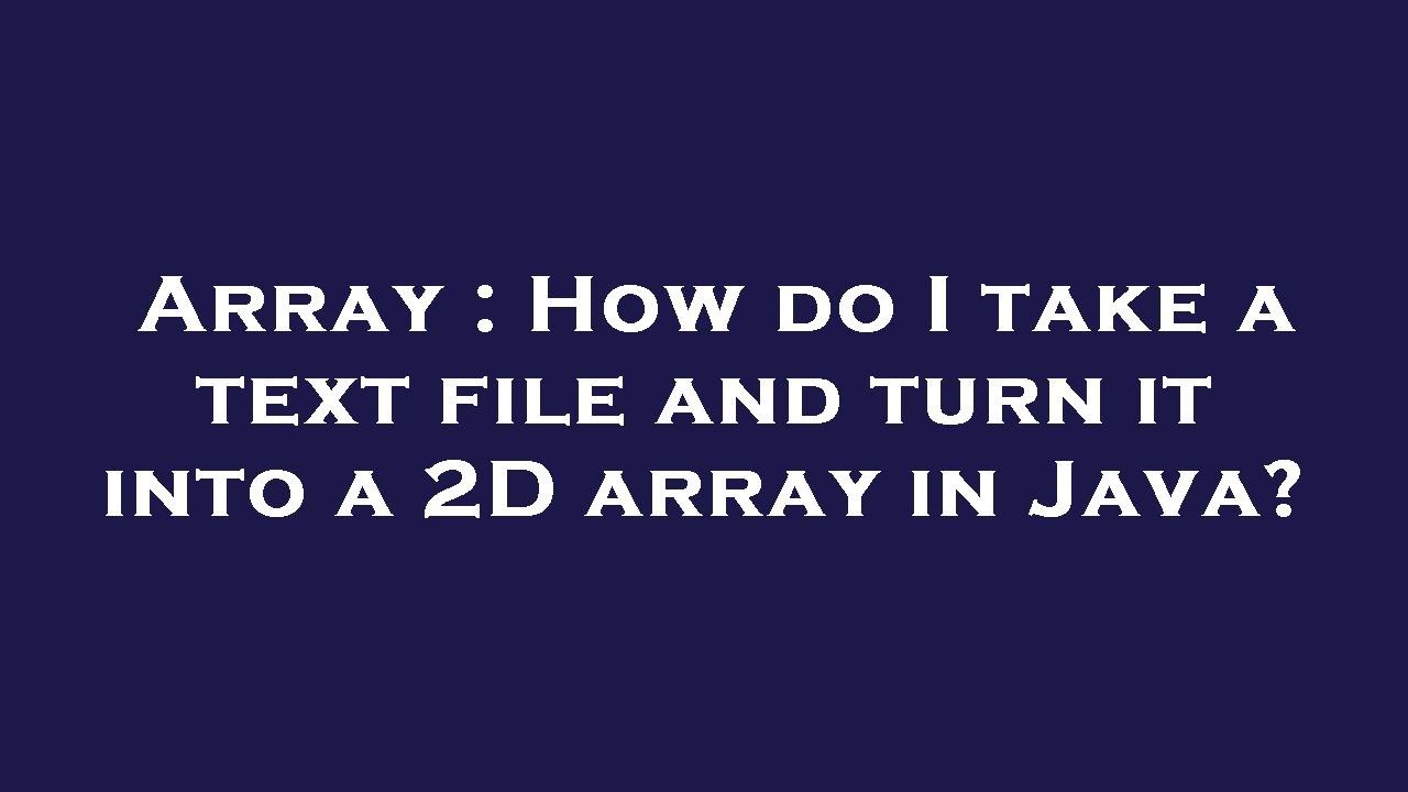 Array How Do I Take A Text File And Turn It Into A 2d Array In Java Youtube