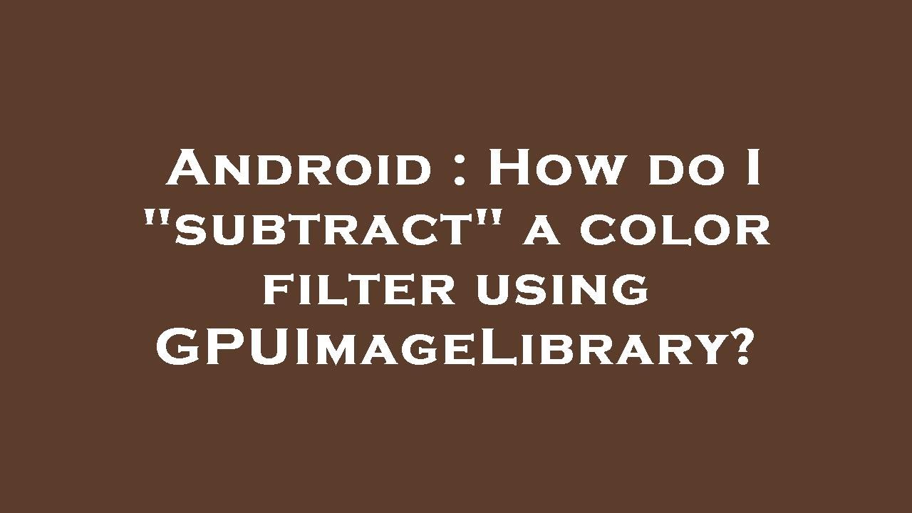 Android : How do I "subtract" a color filter using GPUImageLibrary ...