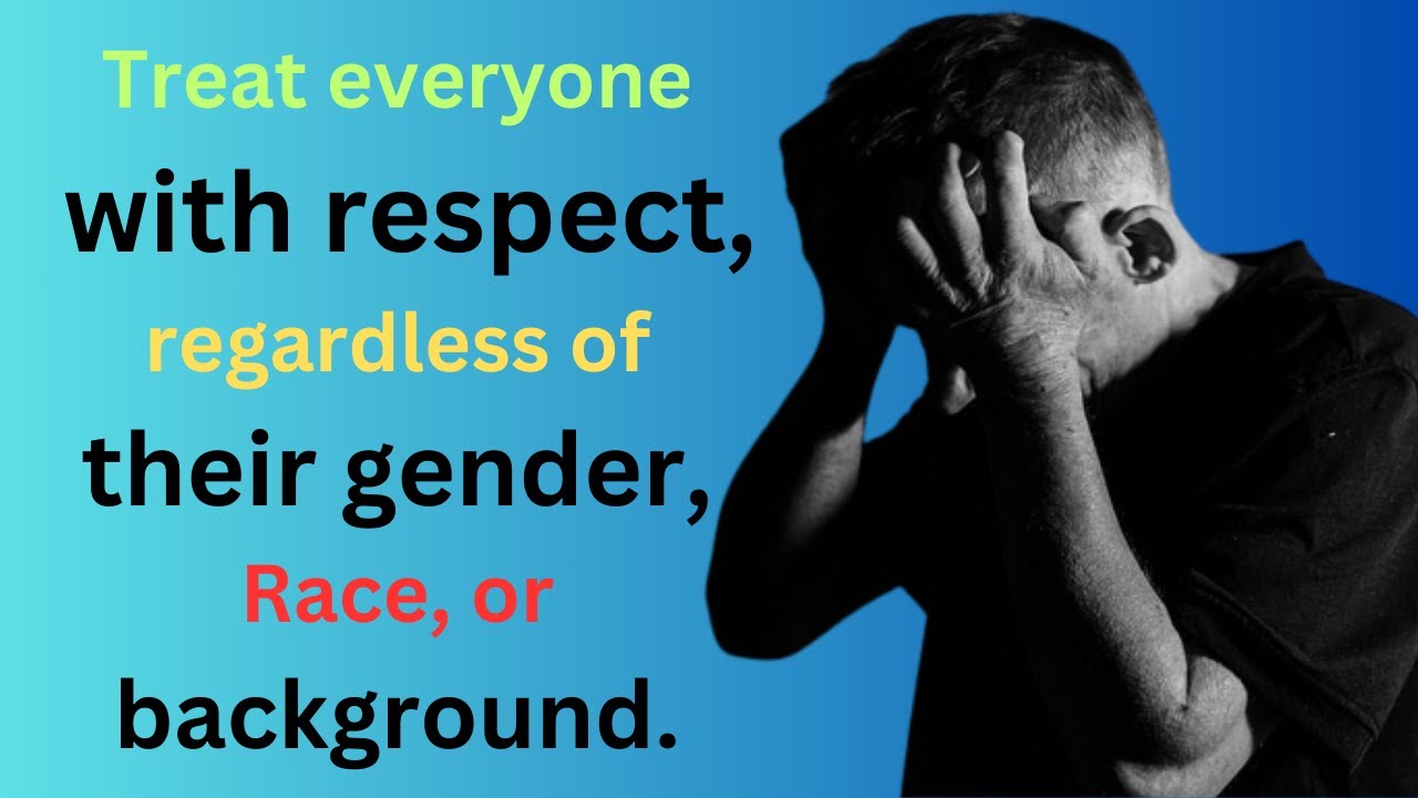 Treat everyone with respect, regardless of their gender, race, or ...