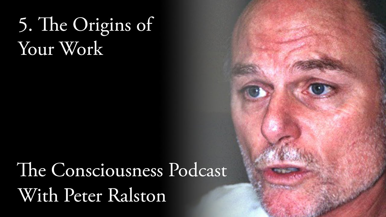 5 - The Origins of Your Work - The Consciousness Podcast with Peter ...