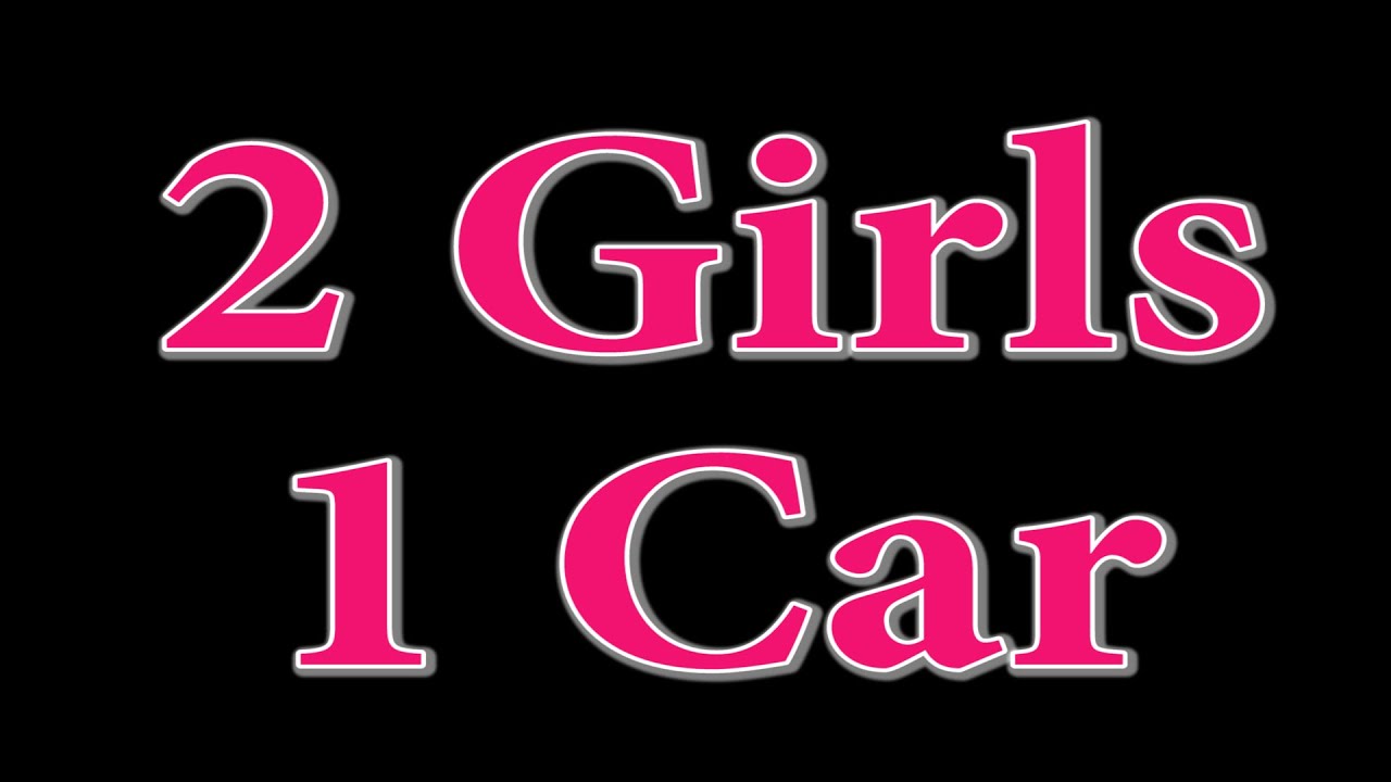 2 Girls 1 Car Youtube
