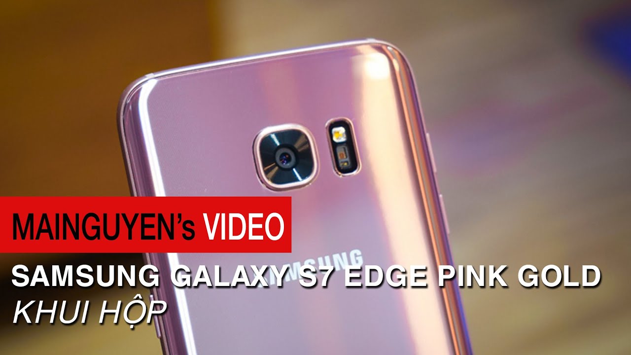Khui hộp Samsung Galaxy S7 Edge Pink Gold - Thêm lựa chọn màu sắc cho ...