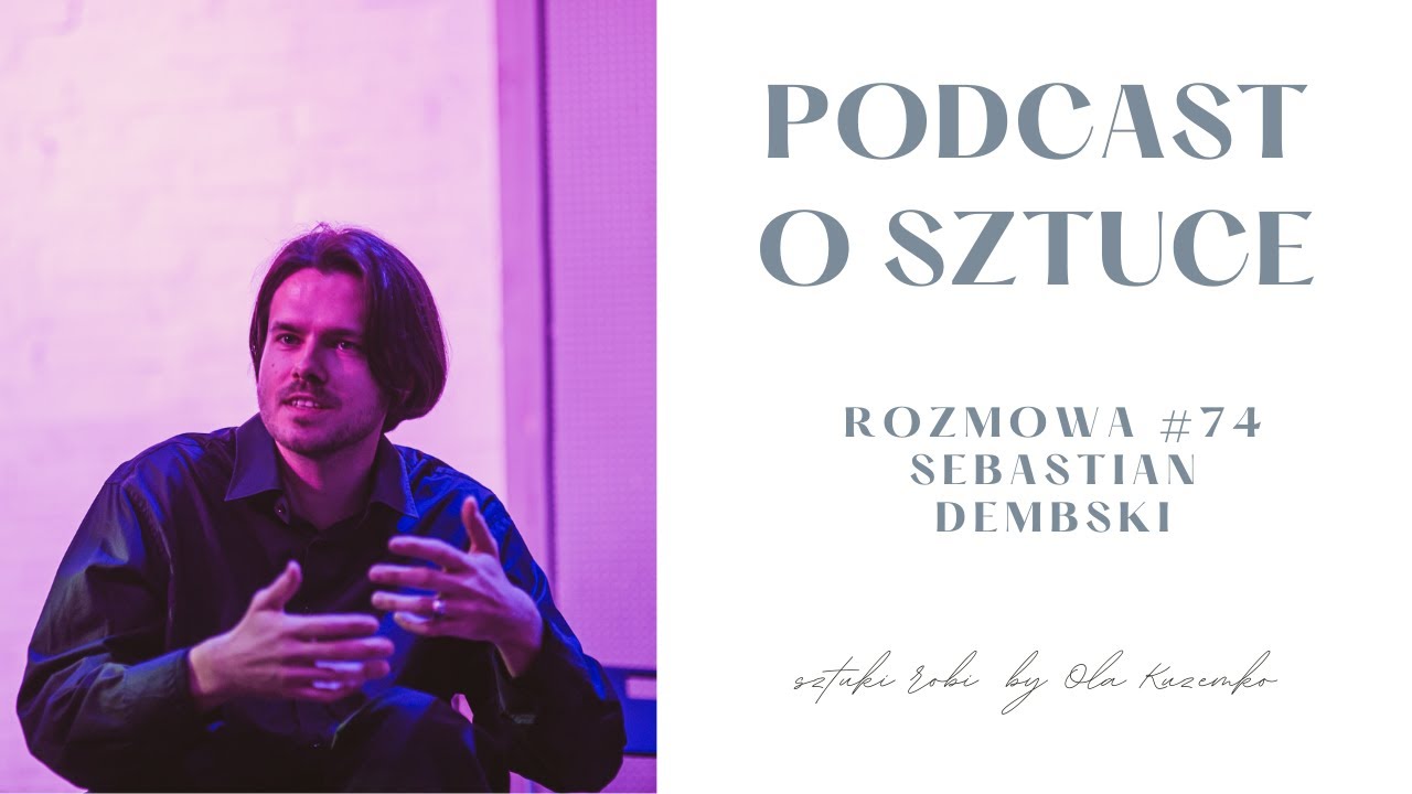 Sebastian Dembski 74 sztuki robi rozmowa #74 | podcast o sztuce - YouTube