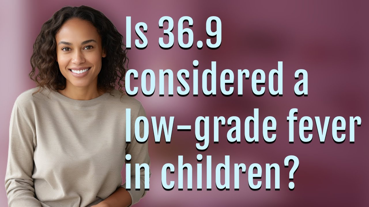 Is 36.9 considered a low-grade fever in children? - YouTube