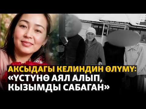 Аксыдагы келиндин өлүмү: Келиндин жакындары жолдошун айыпташты