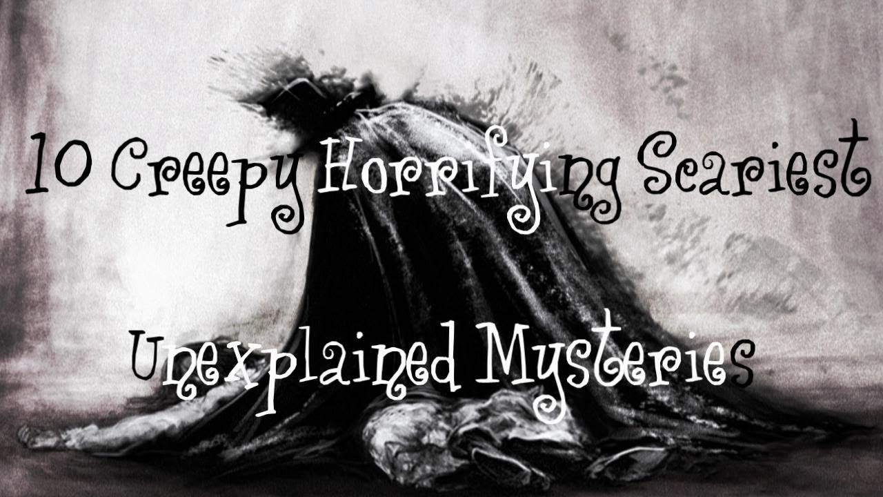 10 Most Creepiest, Scary, Absolutely Terrifying Mysteries Unexplained ...