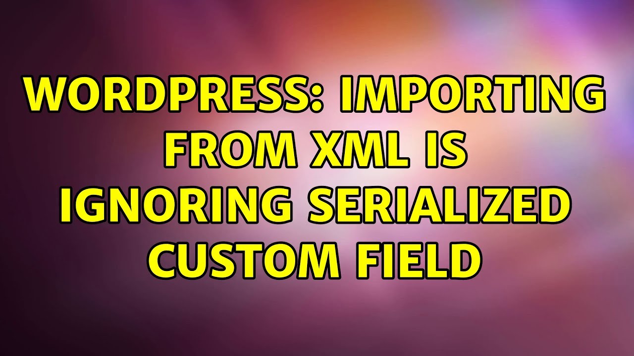 Wordpress Importing From Xml Is Ignoring Serialized Custom Field Youtube