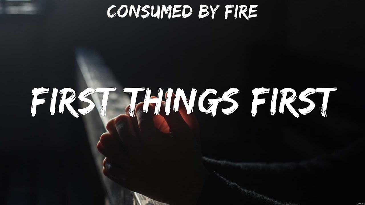 Consumed By Fire - First Things First (Lyrics) Goodness of God, First ...